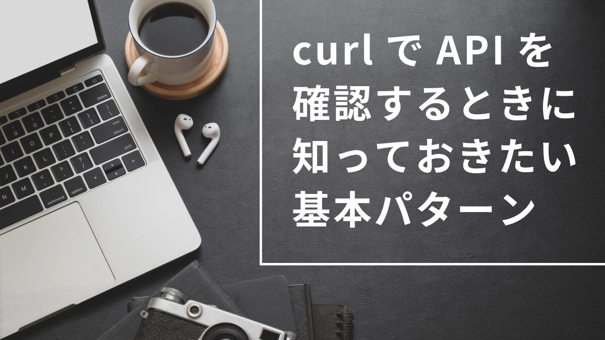 curlでAPIを確認するときに知っておきたい基本パターン | きらくにIT